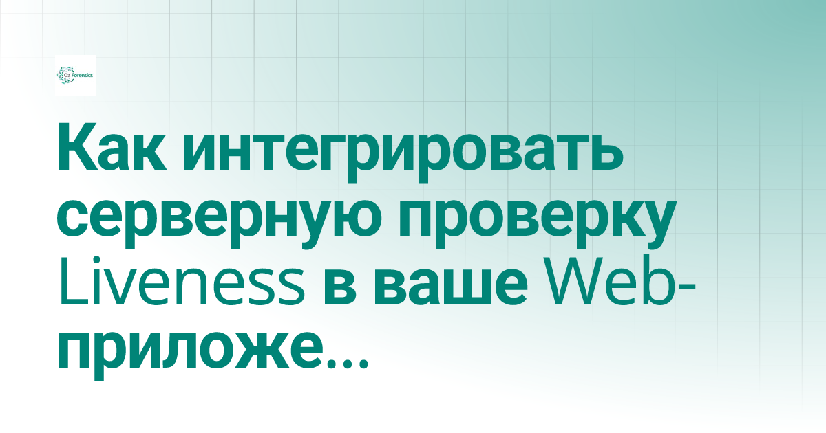 Как интегрировать серверную проверку Liveness в ваше Web-приложение | База знаний Oz